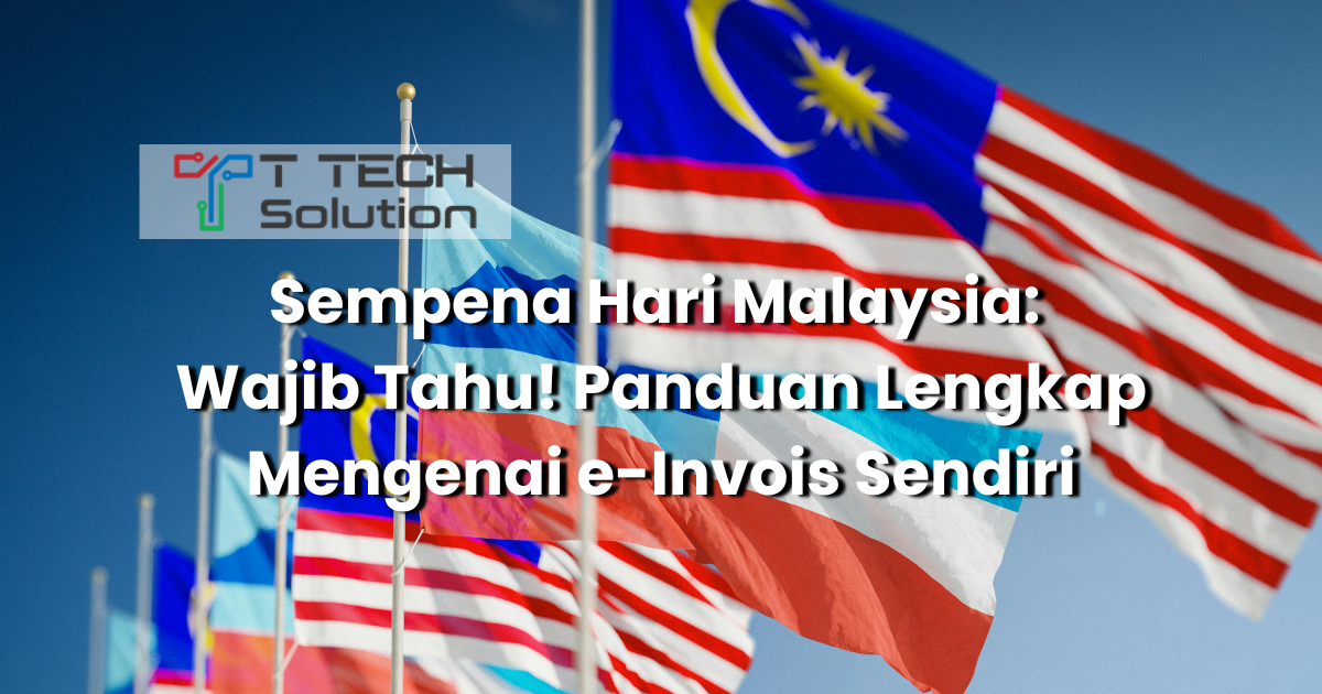 Wajib Tahu! Panduan Lengkap Mengenai e-Invois Sendiri - Sempena Hari Malaysia - T Tech Solution
