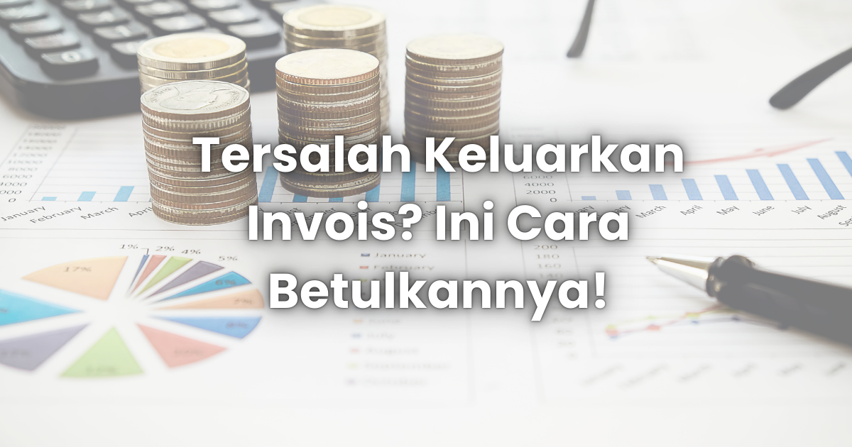 Tersalah Keluarkan Invois? Ini Cara Betulkannya! - T Tech Solution